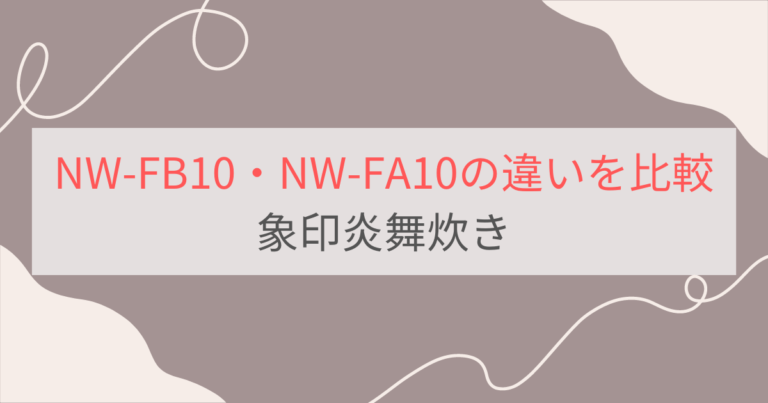 NW-FB10とNW-FA10の違いを比較。おすすめはどっち？象印炎舞炊き