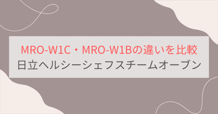 MRO-W1CとMRO-W1Bの違い6つを比較 日立ヘルシーシェフスチームオーブンレンジ