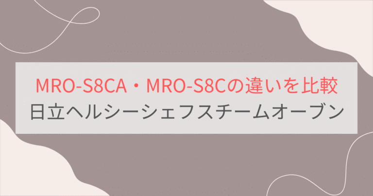 MRO-S8CAとMRO-S8Cの違い2つを比較 日立ヘルシーシェフスチームオーブンレンジ
