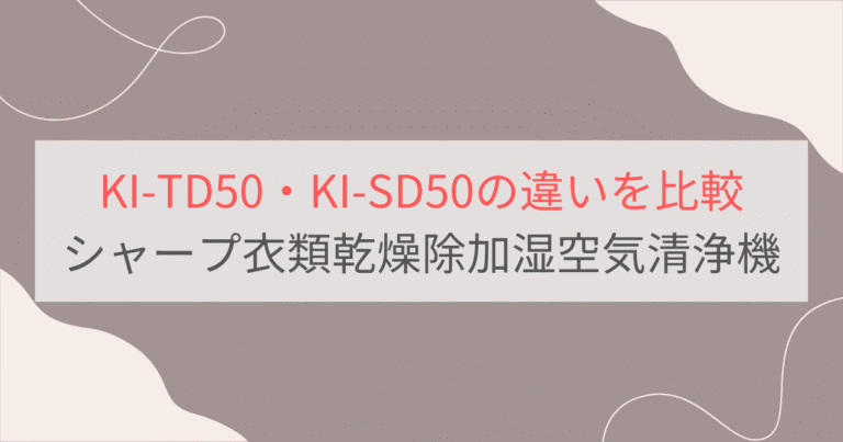 KI-TD50とKI-SD50の違いを比較。おすすめはどっち？シャープ除加湿空気清浄機