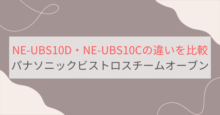 NE-UBS10DとNE-UBS10Cの違い12個を比較 パナソニックビストロスチームオーブンレンジ