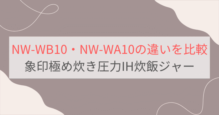 NW-WB10とNW-WA10の違い8個を比較。おすすめはどっち？象印極め炊き圧力IH炊飯ジャー