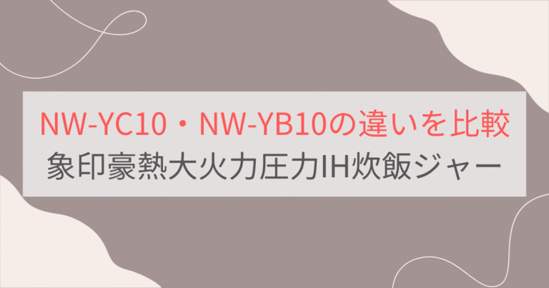NW-YC10とNW-YB10の違い3つを比較。おすすめはどっち？象印豪熱大火力圧力IH炊飯ジャー